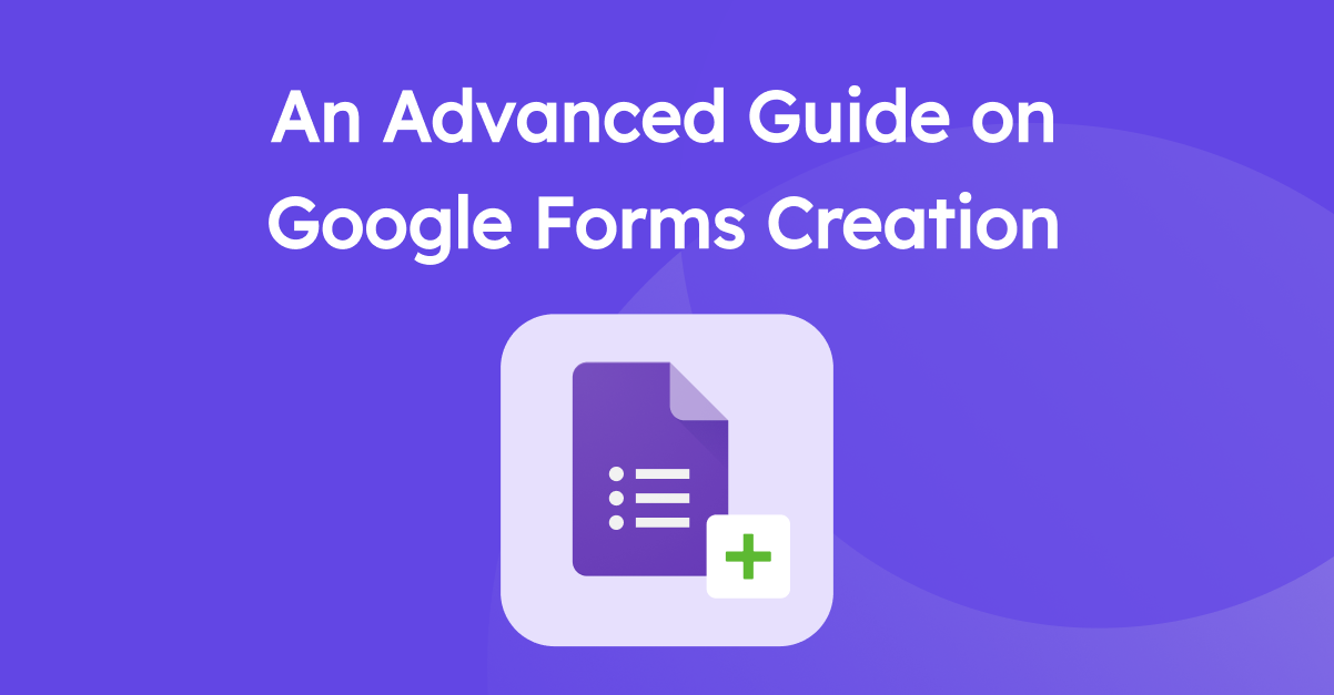 Advanced Google Forms Creation, a Guide
